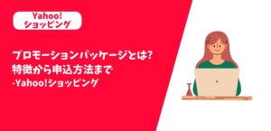 プロモーションパッケージとは?特徴から申込方法まで-Yahoo!ショッピング | ECPRO